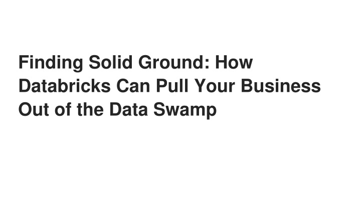 PPT - Finding Solid Ground_ How Databricks Can Pull Your Business Out ...